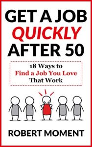 Get a Job Quickly After 50: 18 Ways to Find a Job You Love That Work ...