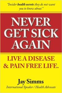 Never Get Sick Again : Live a Disease and Pain Free Life : Jay S Simms ...